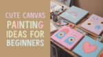 25+ Cute Canvas Painting Ideas for Beginners (Easy & Fun!) - TheMasterCraft